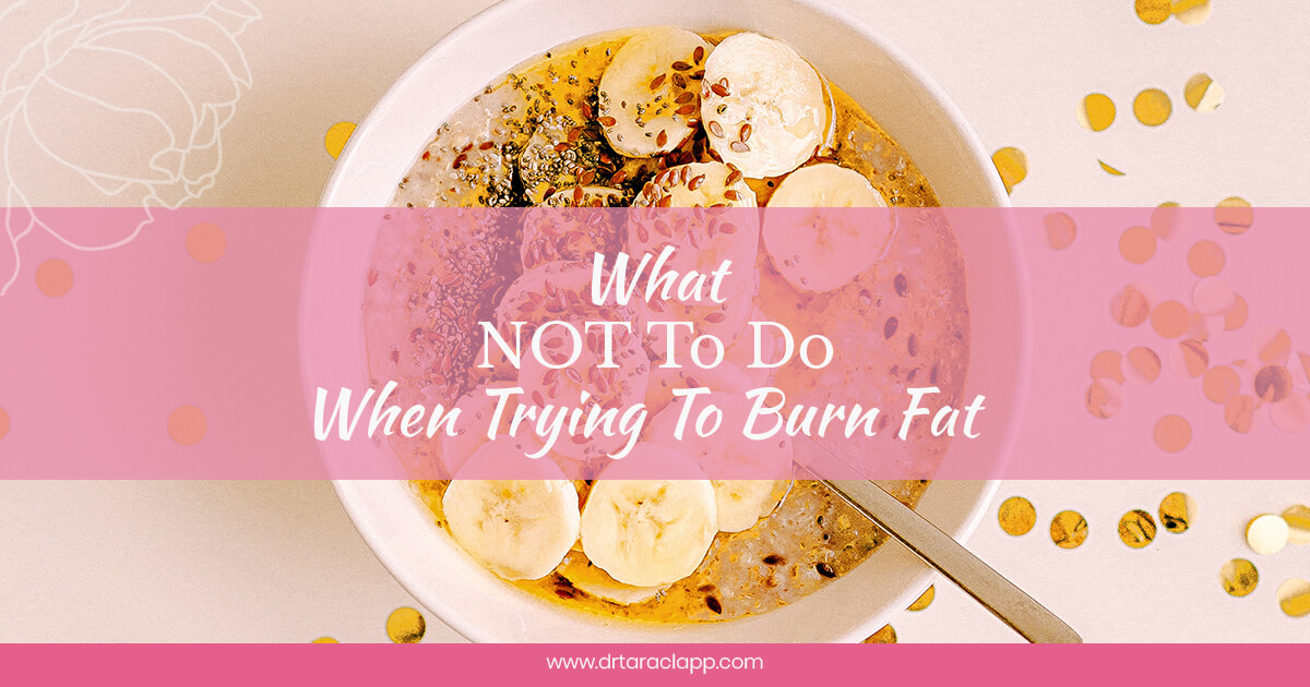 What NOT to Do When Trying to Burn Fat | Dr. Tara Clapp, ND
